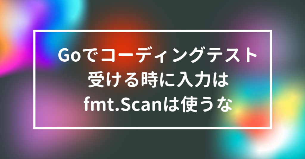 Goでコーディングテスト受ける時に入力はfmt.Scanは使うな | 成長したいエンジニアブログ