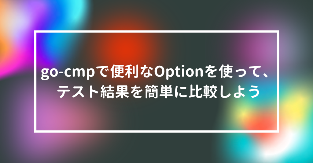 go-cmpで便利なOptionを使って、テスト結果を簡単に比較しよう | 成長したいエンジニアブログ